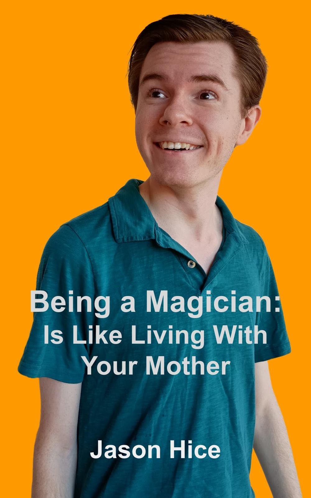 Being a Magician: is like living with your mother by Jason Hice ...